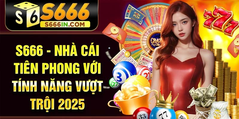 S666 - Link đăng nhập chính thức, thưởng VIP tới 2888888 VNĐ